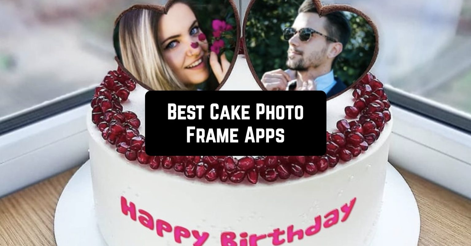 5 Best Cake Photo Frame Apps for Android & iOS | Free apps for Android ...